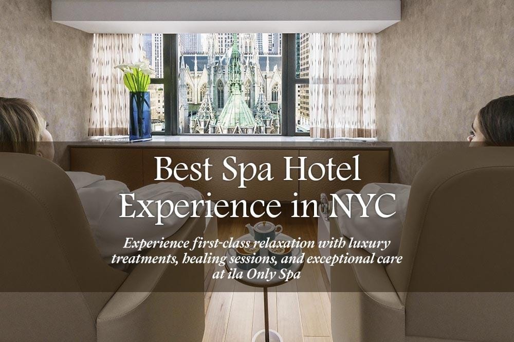 Spa Hotel NYC | Spa Resort New York - Ila Only Spa